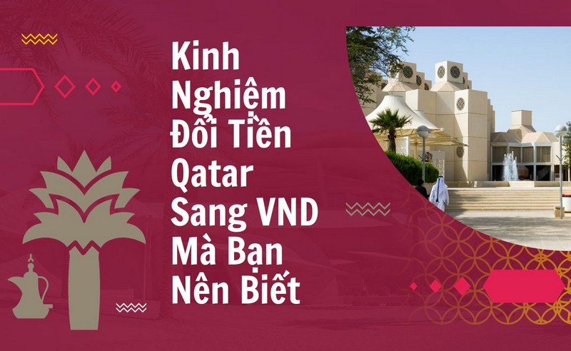 Kinh Nghiệm Đổi Tiền Qatar Sang VND Mà Bạn Nên Biết